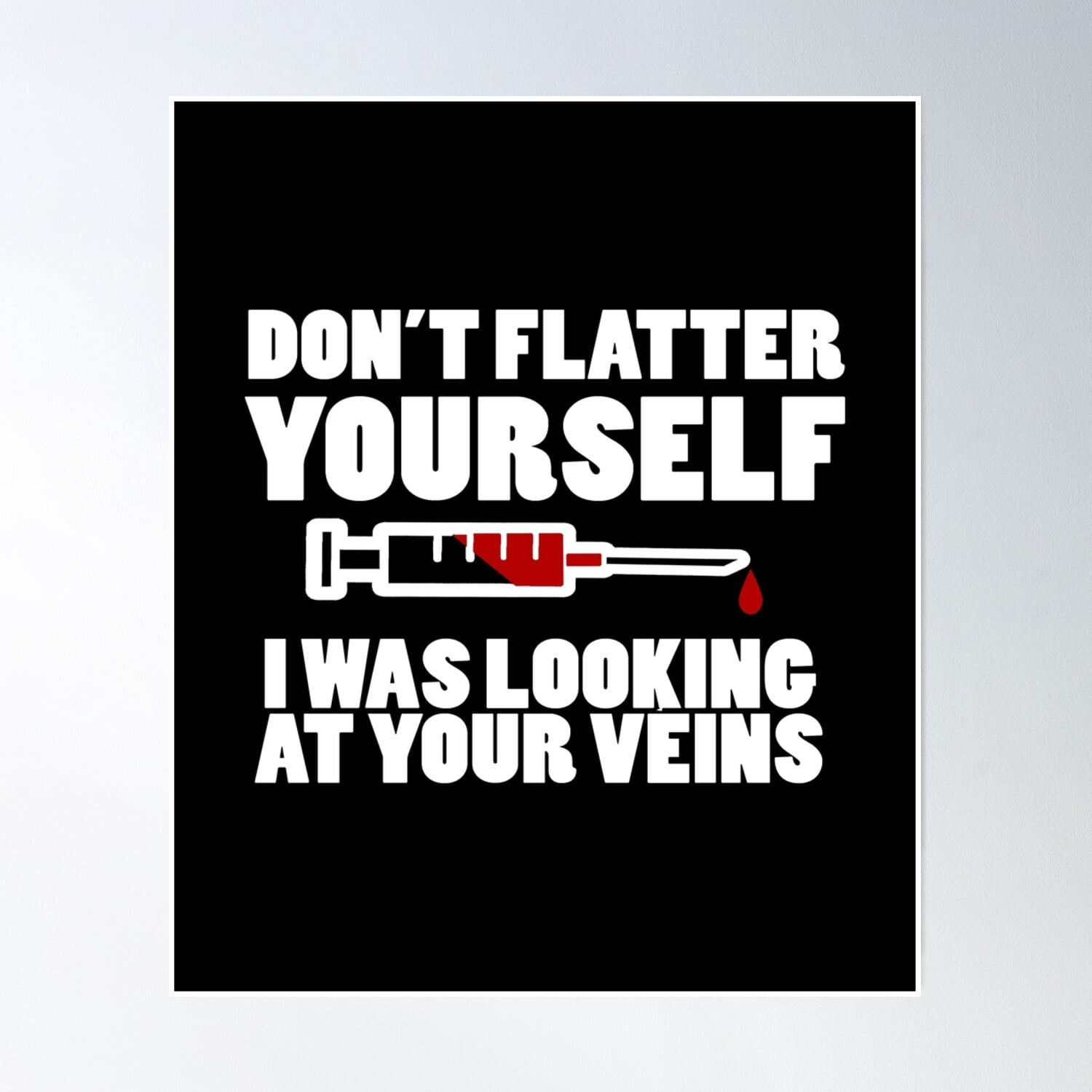 Don'T Flatter Yourself I Was Looking At Your Veins, Nurse Poster Wall ...