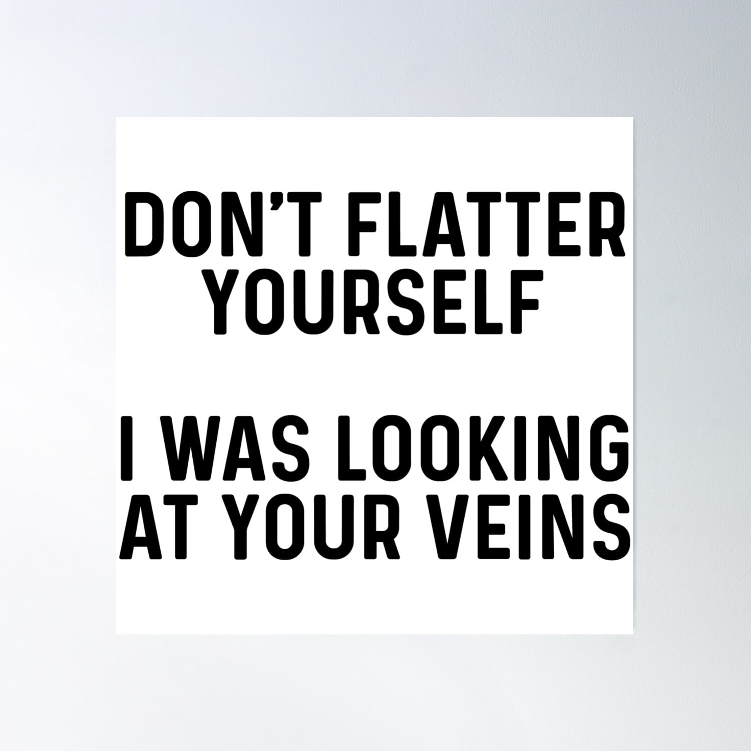 Don'T Flatter Yourself I Was Looking At Your Veins. Poster Wall Art ...
