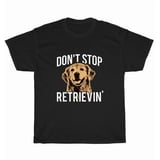 Don'T Stop Retrieving Golden Retriever Dog Pet Lover Owner T-Shirt ...