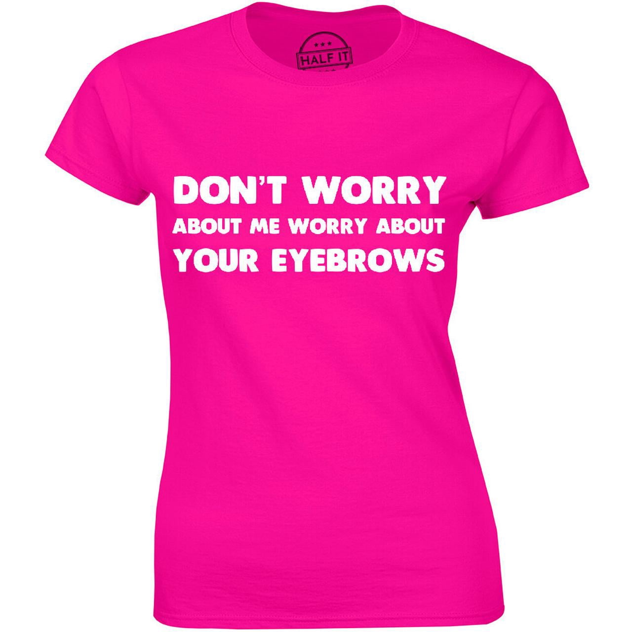 Don'T Worry About Me Worry About Your Eyebrows Tee Brows Make Up T ...