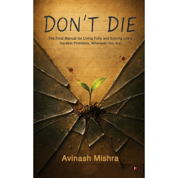 Don't Die: The Final Manual for Living Fully and Solving Life's Hardest ...