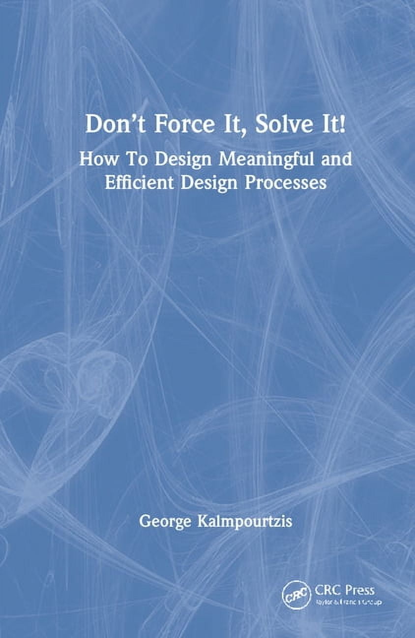 Don't Force It, Solve It!: How to Design Meaningful and Efficient Design Processes, (Hardcover ...