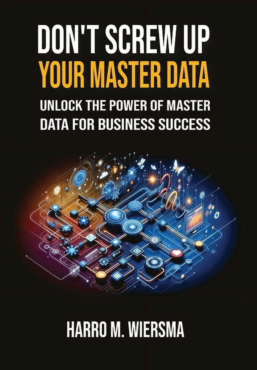 Don't Screw Up Your Master Data: a comprehensive and proven MDM Framework you actually can use ...