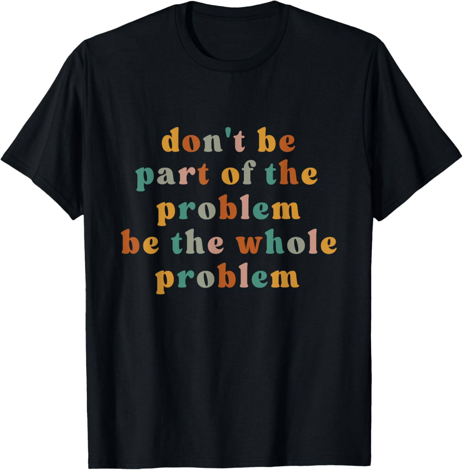 Don't Be Part Of The Problem Be The Whole Problem Funny Joke T-Shirt ...
