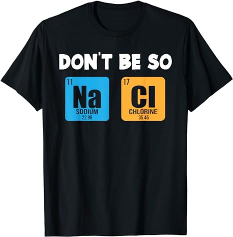Don't Be So Na Cl Periodic Table Of Elements Chemistry Pun T-Shirt ...