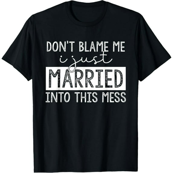 Don't Blame Me I Just Married Into This Mess Funny Funny Creative ...