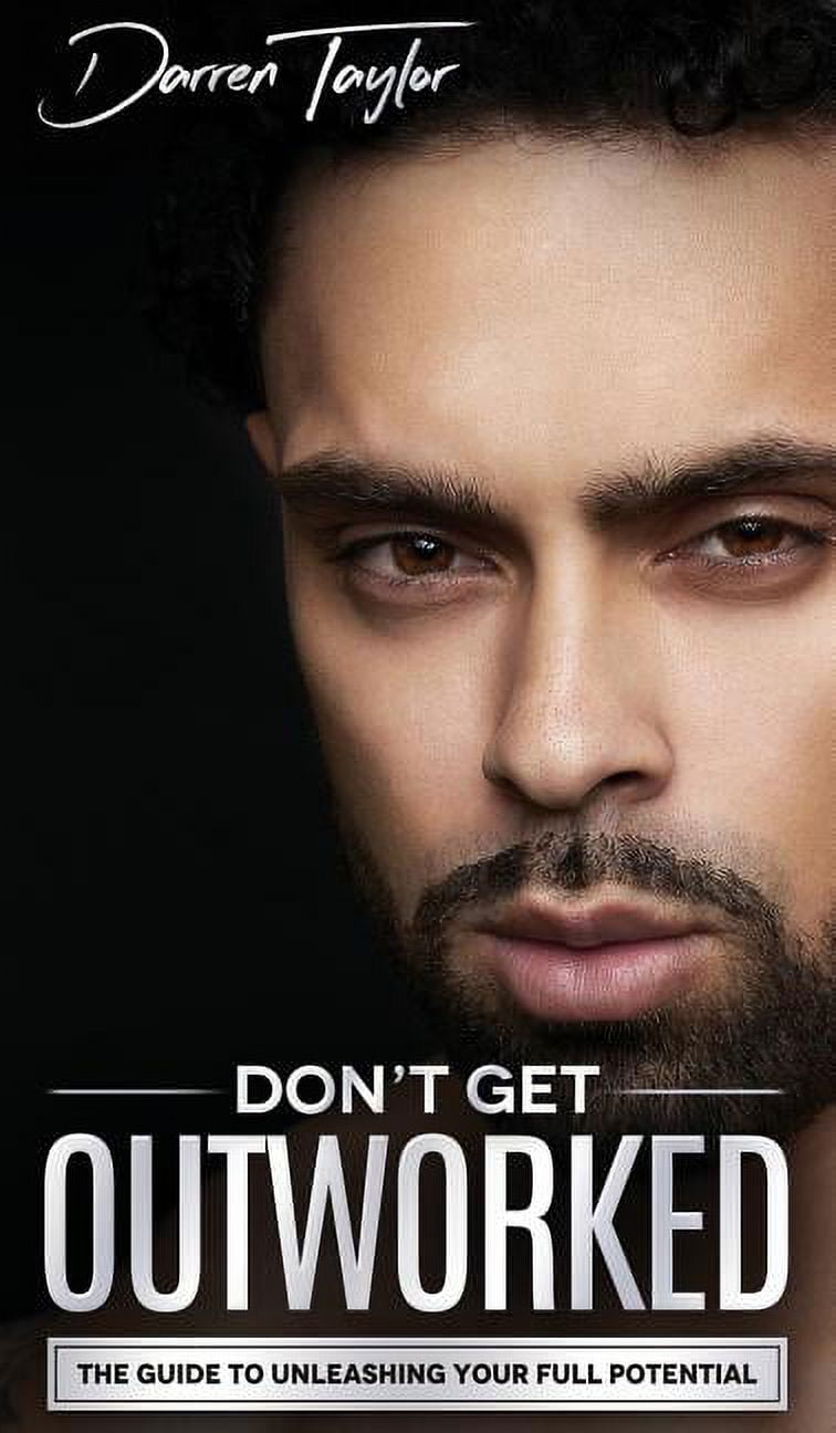 Don't Get Outworked: The Guide to Unleashing Your Full Potential ...