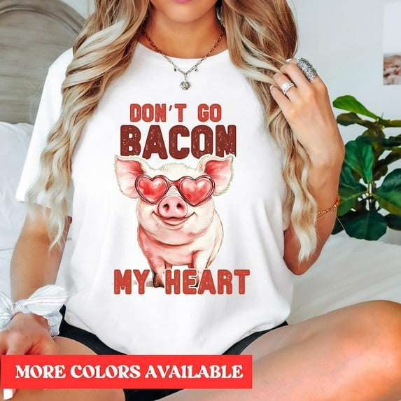 Don't Go Bacon My Heart Valentine Shirt Front Print Sassy Pig Love ...