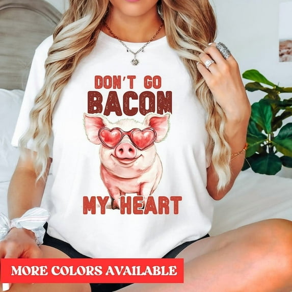 Don't Go Bacon My Heart Valentine Shirt Front Print Sassy Pig Love ...