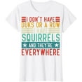Don't Have Ducks Or A Row I Have Squirrels Everywhere funny T-Shirt - Walmart.com
