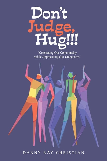 Don?t Judge, Hug!!!: ?Celebrating Our Commonality While Appreciating ...
