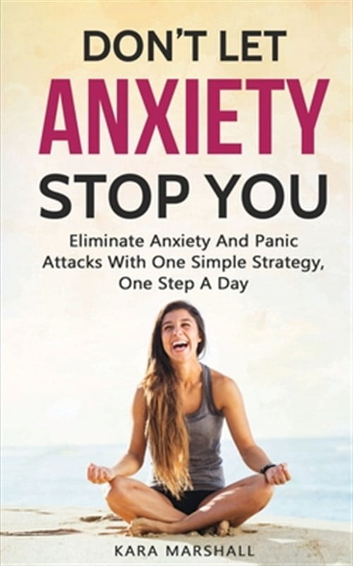 Don't Let Anxiety Stop You: Eliminate Anxiety And Panic Attacks With ...