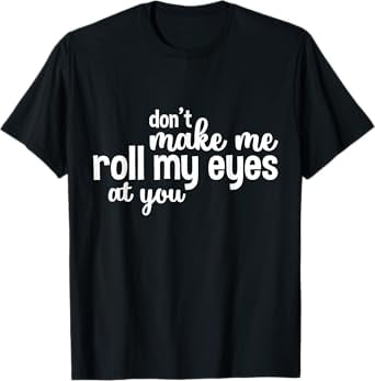 Don't Make Me Roll My Eyes at You Rude T-Shirt - Walmart.com