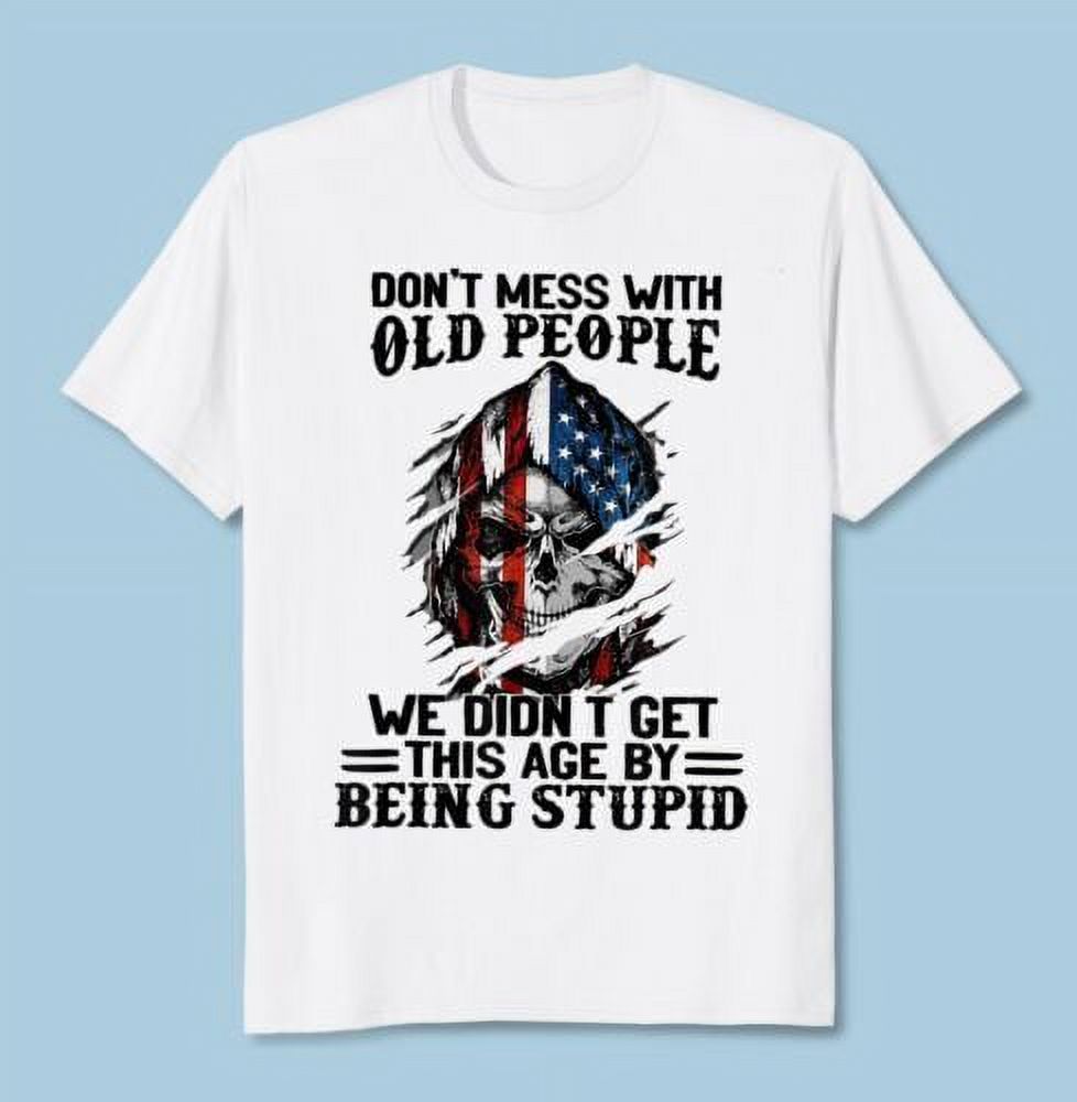 Don t Mess With Old People We Didn t Get This Age T-Shirt - Walmart.com