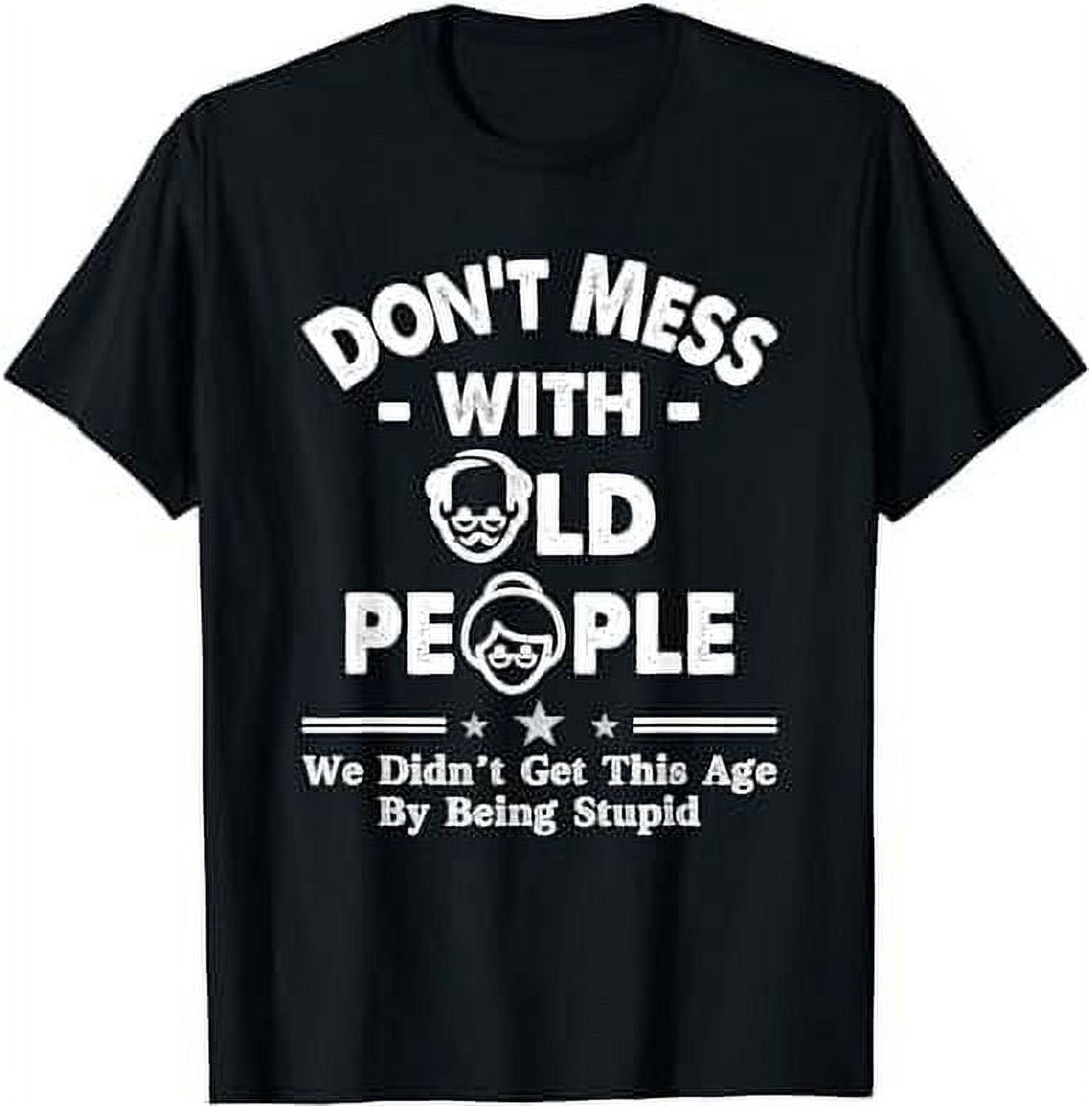 Don't Mess With Old People We Didnt Get Age By Being Stupid T-Shirt ...