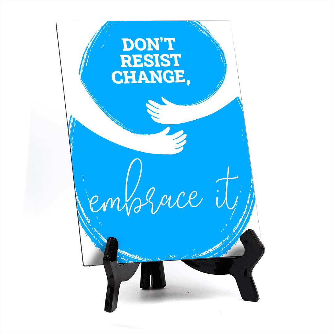Don't Resist Change, Embrace It, Table Sign with Acrylic Stand (6x8 ...