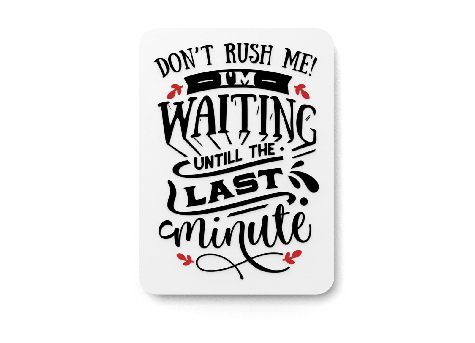Don't Rush Me I'm Waiting Until The Last Minute | Funny sign For Home ...