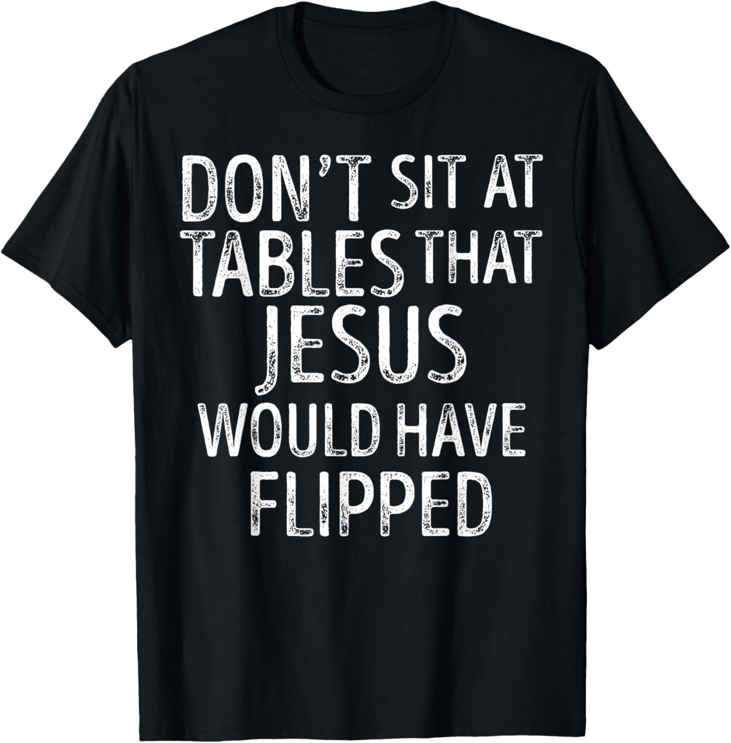 Don't Sit At Tables That Jesus Would Have Flipped Christian T-Shirt tee ...