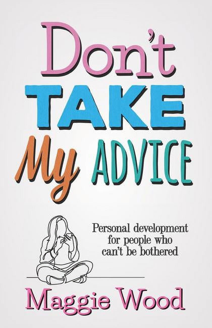 Don't Take My Advice: Personal development for people who can't be ...