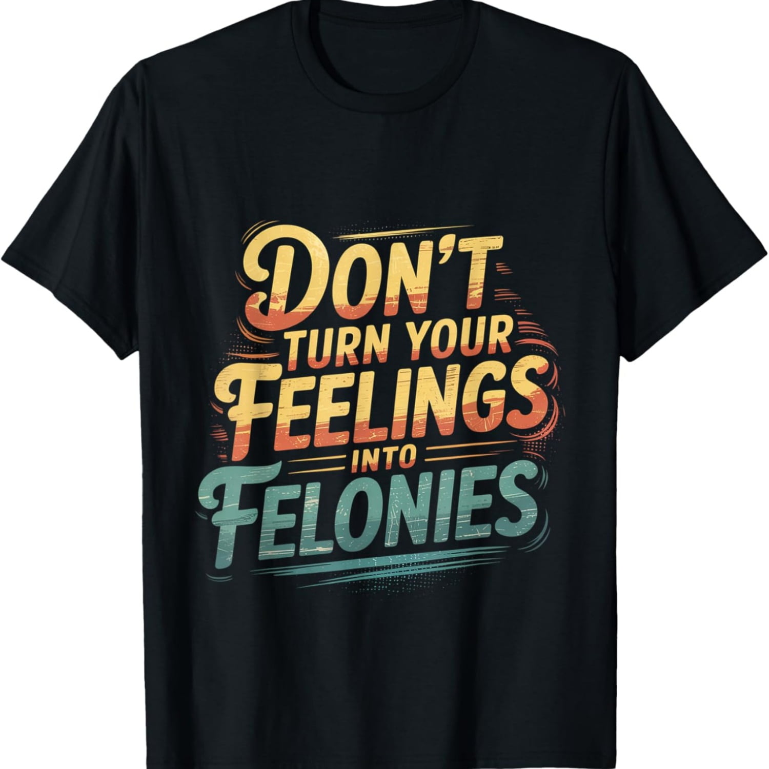 Don't Turn Your Feelings Into Felonies Emotion Control ----- T-Shirt ...