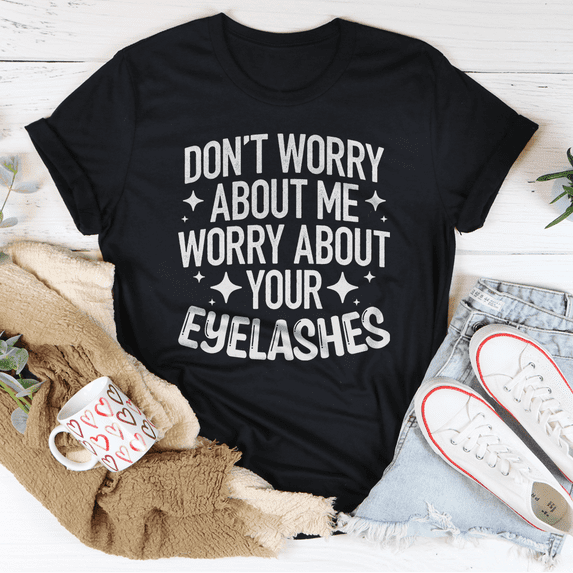 Don t Worry About Me Worry About Your Eyelashes Tee Black Heather S ...