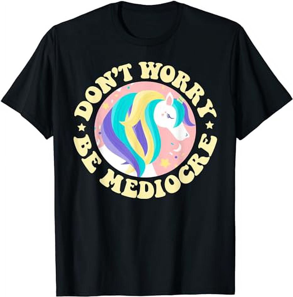 Don't Worry Be Mediocre Funny Quotes Humor Joke Pun Unicorn T-Shirt ...