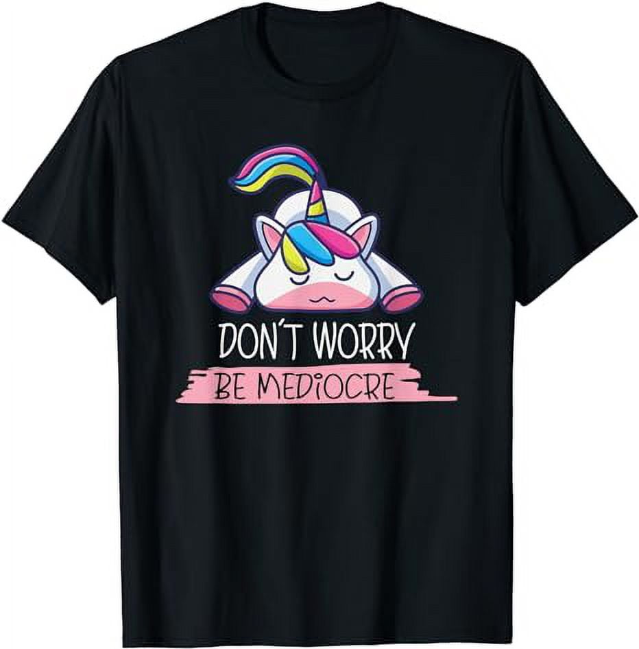 Don't Worry Be Mediocre Funny Quotes Humor Joke Pun Unicorn T-Shirt ...