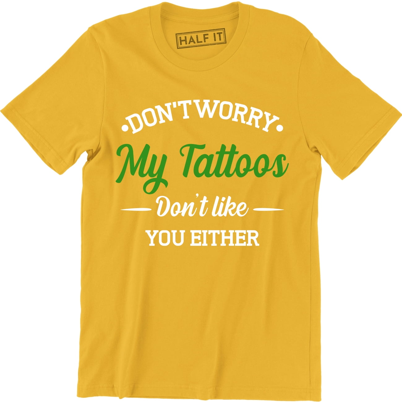 Don't Worry My Tattoos Don't Like You Either - Funny Rude Attitude Men ...