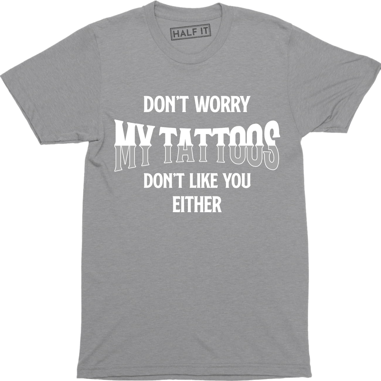 Don't Worry My Tattoos Don't Like You Either - Funny Rude Attitude Men ...