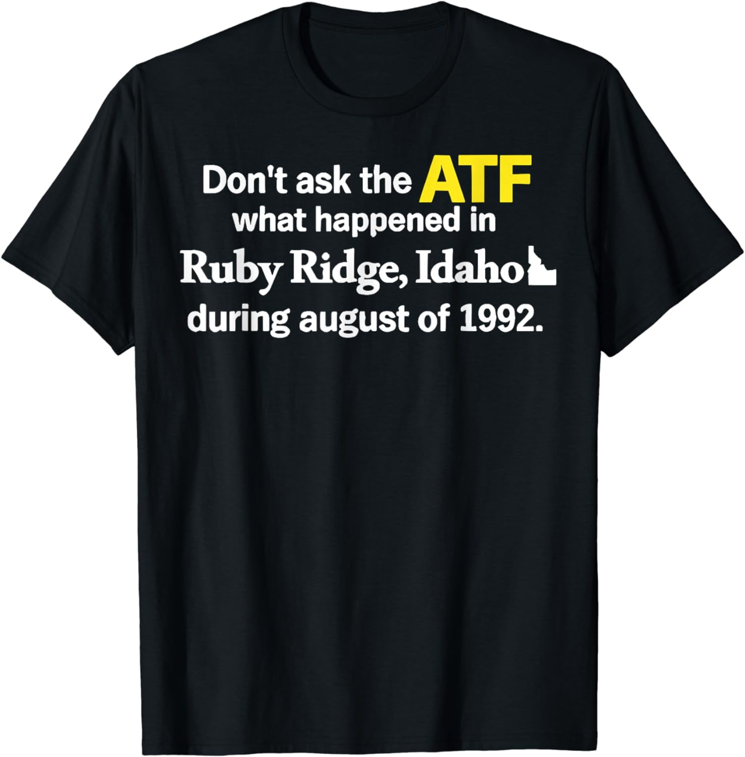 Don't ask the ATF what happened in Ruby Ridge, idaho T-Shirt - Walmart.com