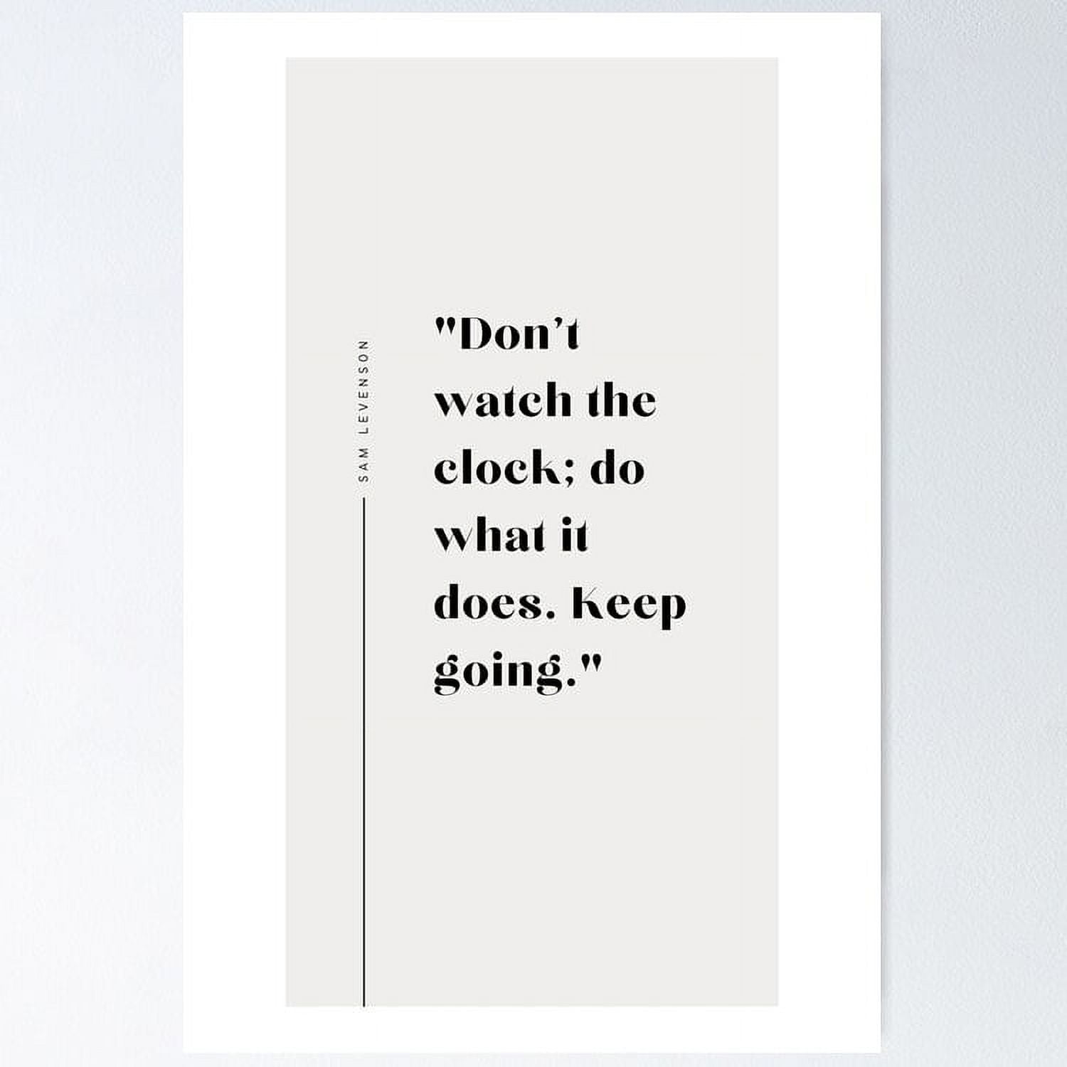 Don't watch the clock; do what it does. Keep going. -Sam Levenson UNFRAMED Poster, 24x36 ...