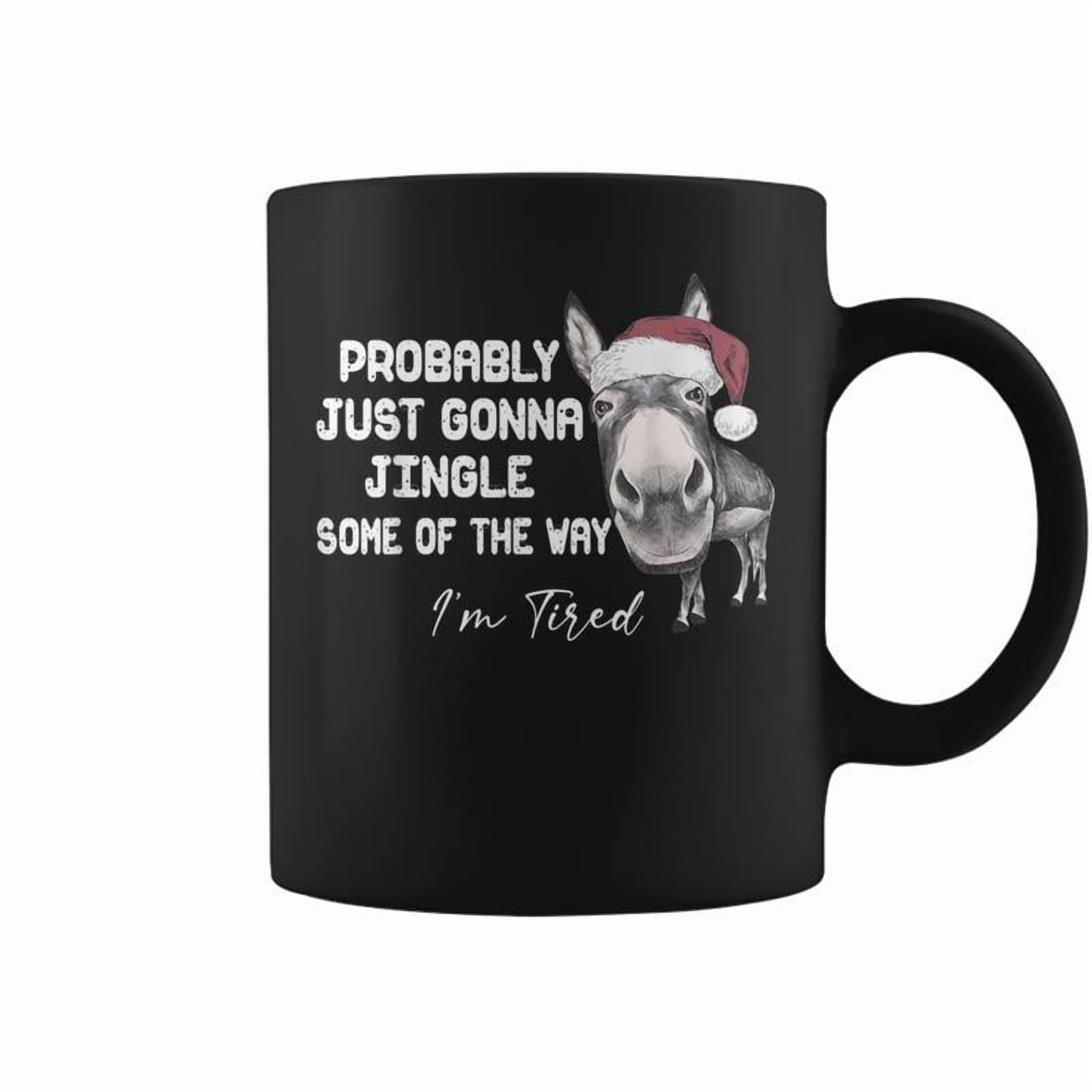 Donkey Probably Just Gonna Jingle Some Of The Way Im Tired Coffee Mugs ...