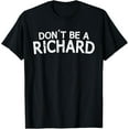 Dont Be A Richard Sarcastic Joke Funny Saying Meme T-Shirt T-Shirt ...