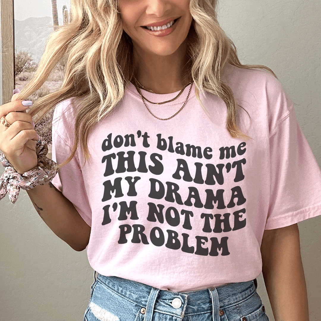 Dont Blame Me This Aint My Drama Im Not The Problem Tee Peachy Sunday T ...