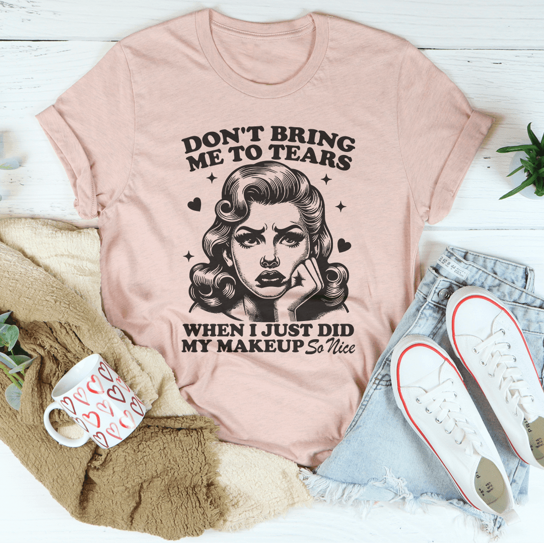 Dont Bring Me To Tears When I Just Did My Makeup So Nice Tee Soft Cream ...