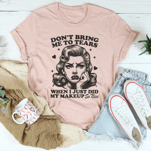 Dont Bring Me To Tears When I Just Did My Makeup So Nice Tee Soft Cream ...