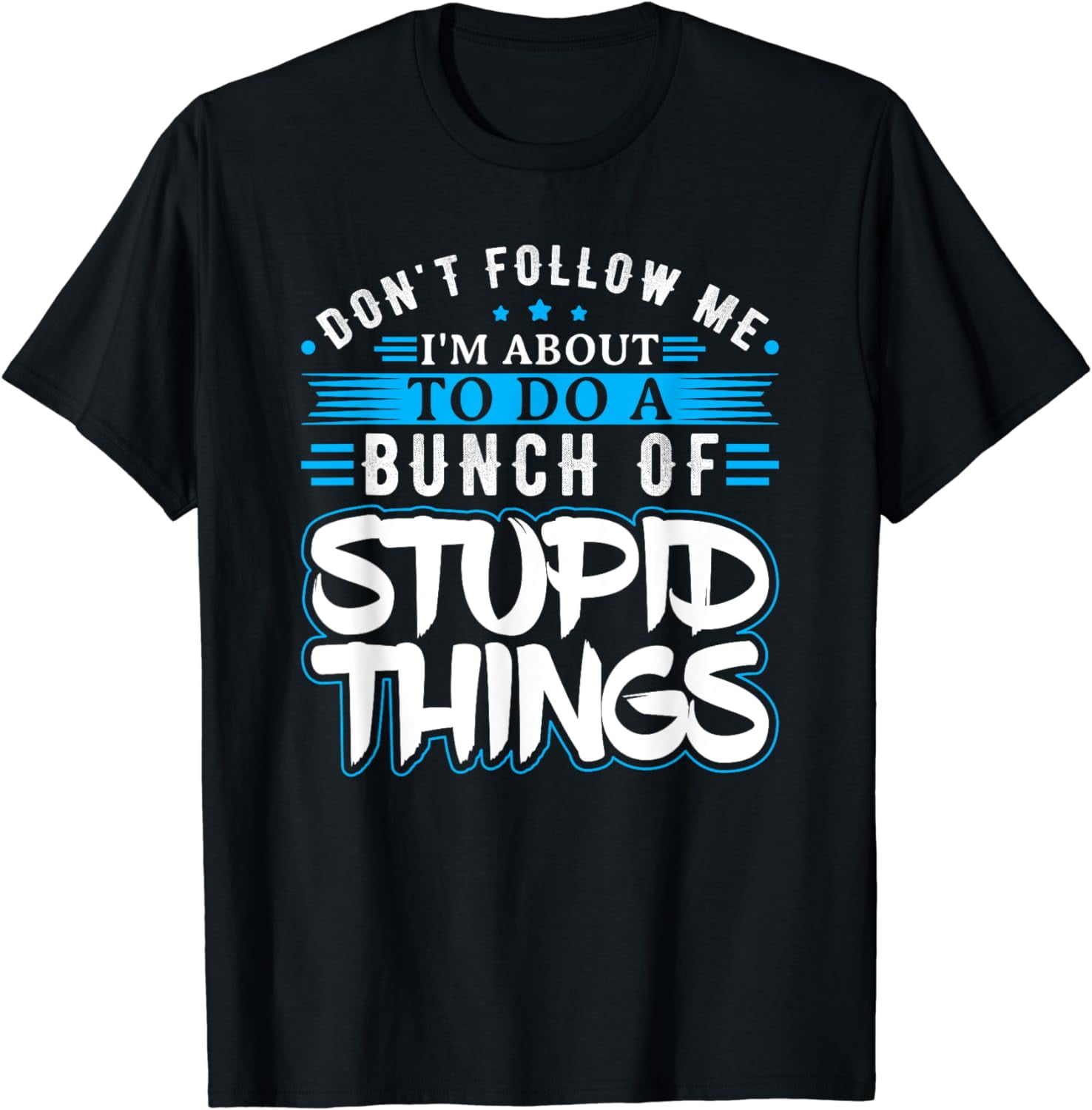 Dont Follow Me Im About To Do A Bunch of Stupid Things Funny T-Shirt ...