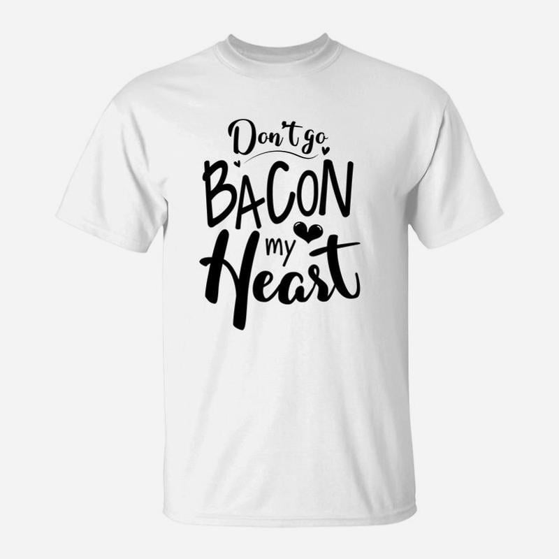 Dont Go Bacon My Heart Gift For Valentine Happy Valentines Day TShirt ...