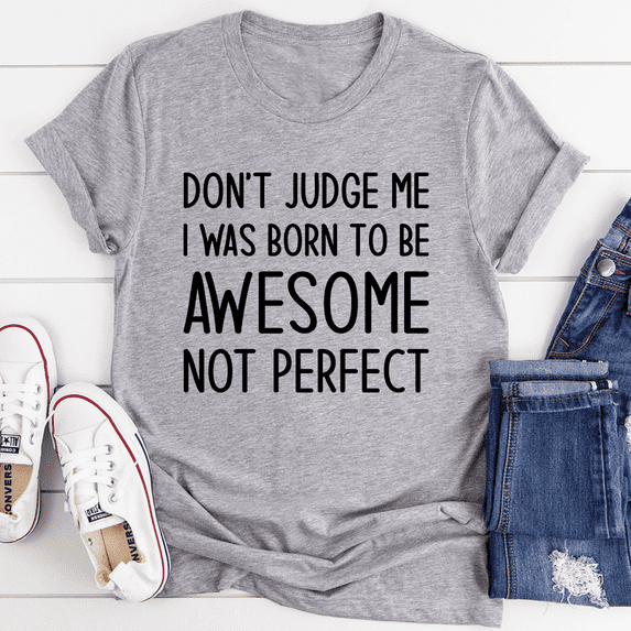 Dont Judge Me I Was Born To Be Awesome Not Perfect Tee Black Heather S ...