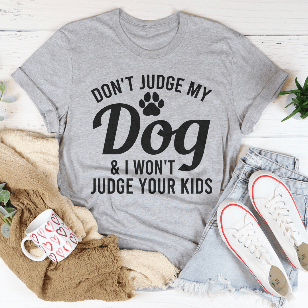 Dont Judge My Dog I Wont Judge Your s Tee Peachy Sunday T-Shirt ...