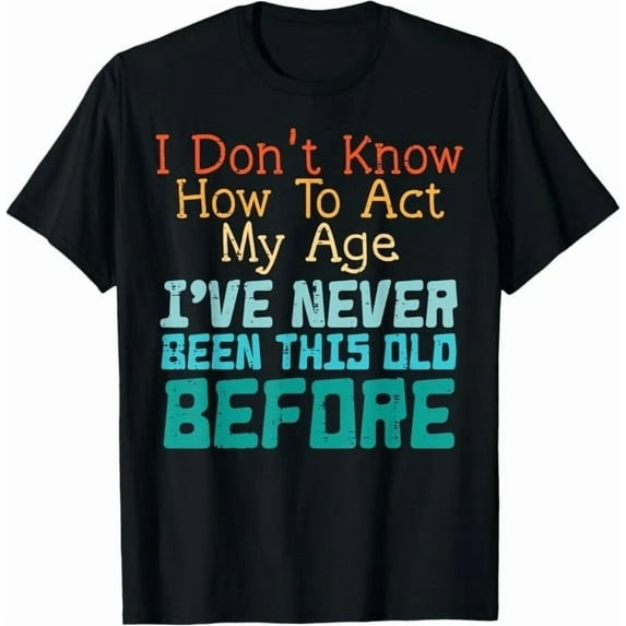 Dont Know How To Act My Age Funny Old Birthday Men Women Tee Cool ...