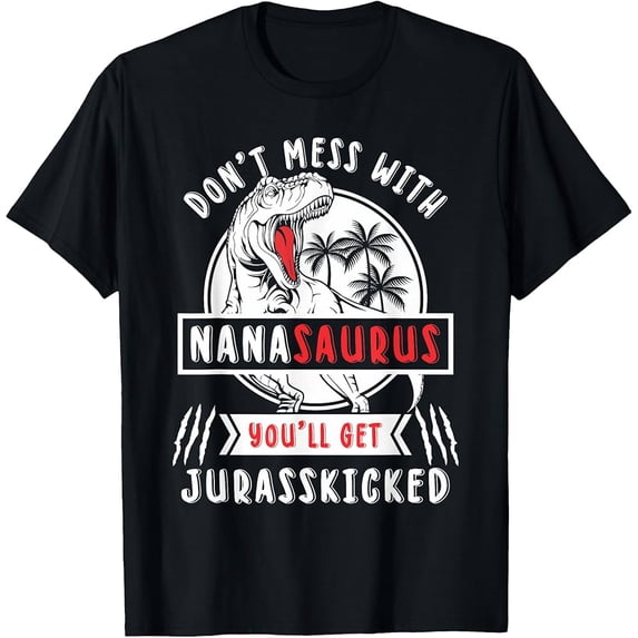Dont Mess With Nanasaurus Youll Get Jurasskicked T-Shirt with Fun ...