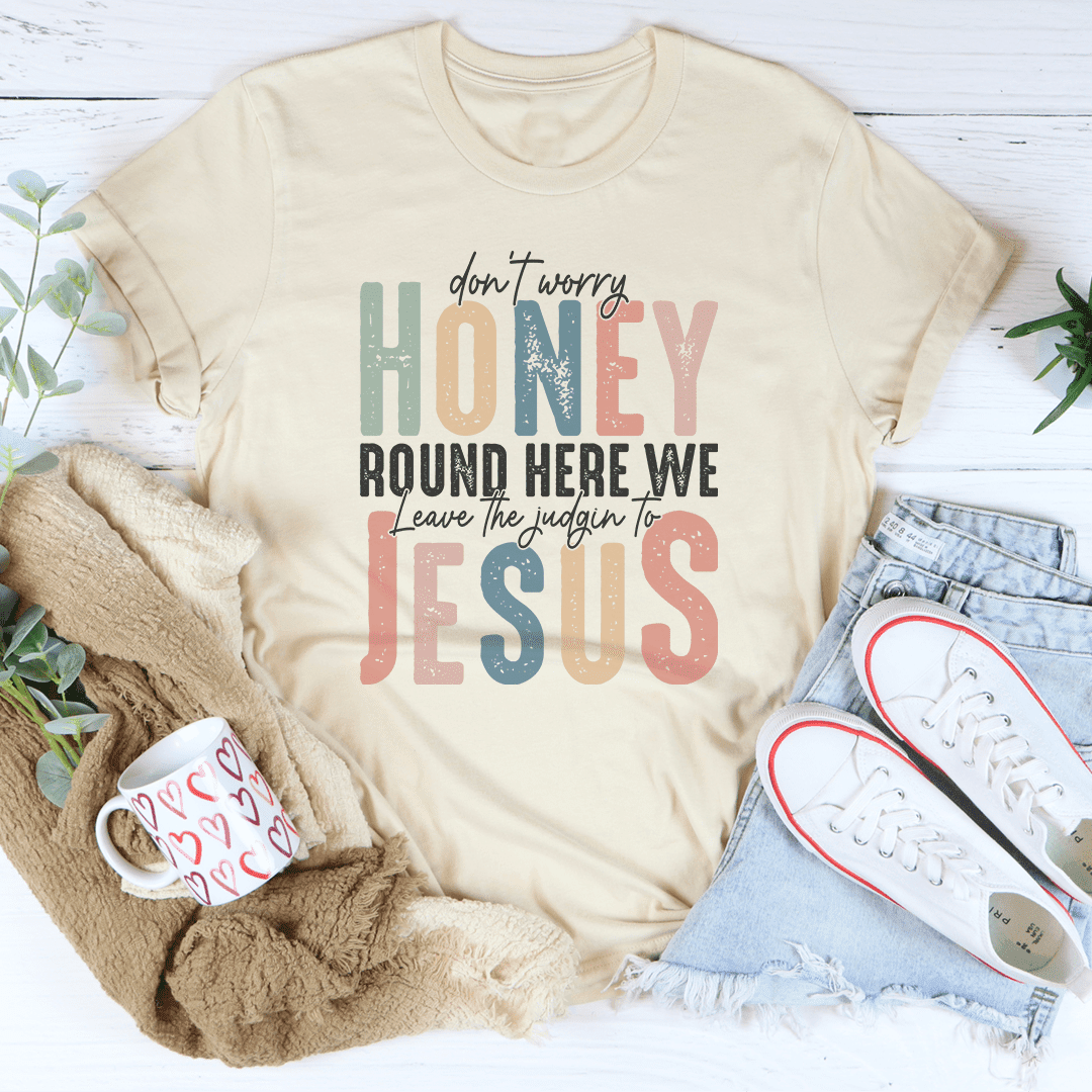 Dont Worry Honey Round Here We Leave The Judgin To Jesus Tee Soft Cream ...