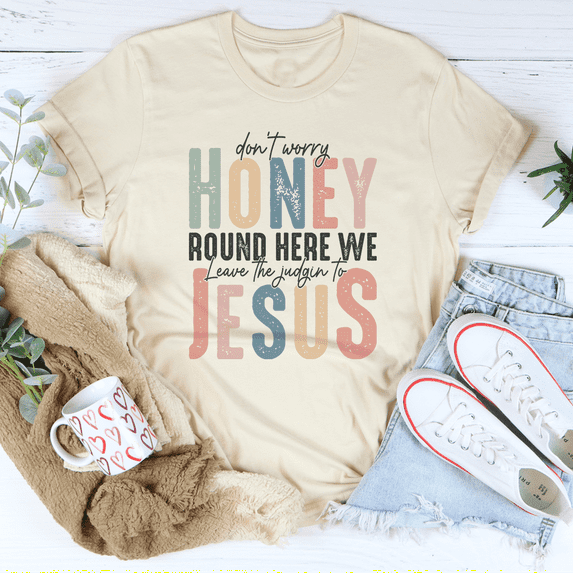 Dont Worry Honey Round Here We Leave The Judgin To Jesus Tee Soft Cream ...