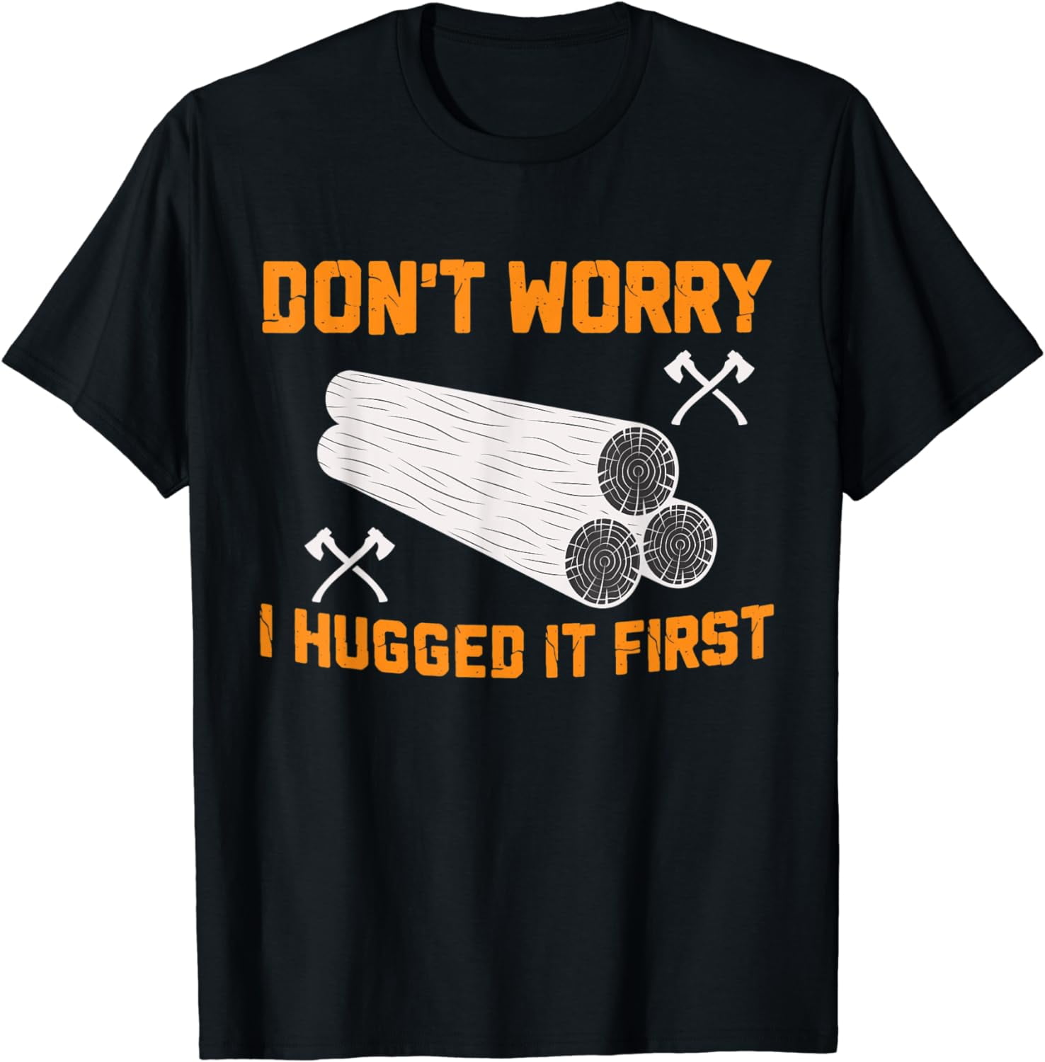 Dont Worry I Hugged It First, Logging Logger T-Shirt - Walmart.com