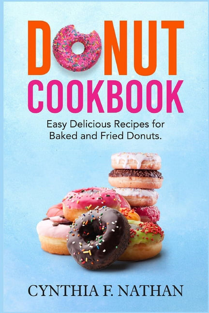 Donut Cookbook: Easy Delicious Recipes for Baked and Fried Donuts ...