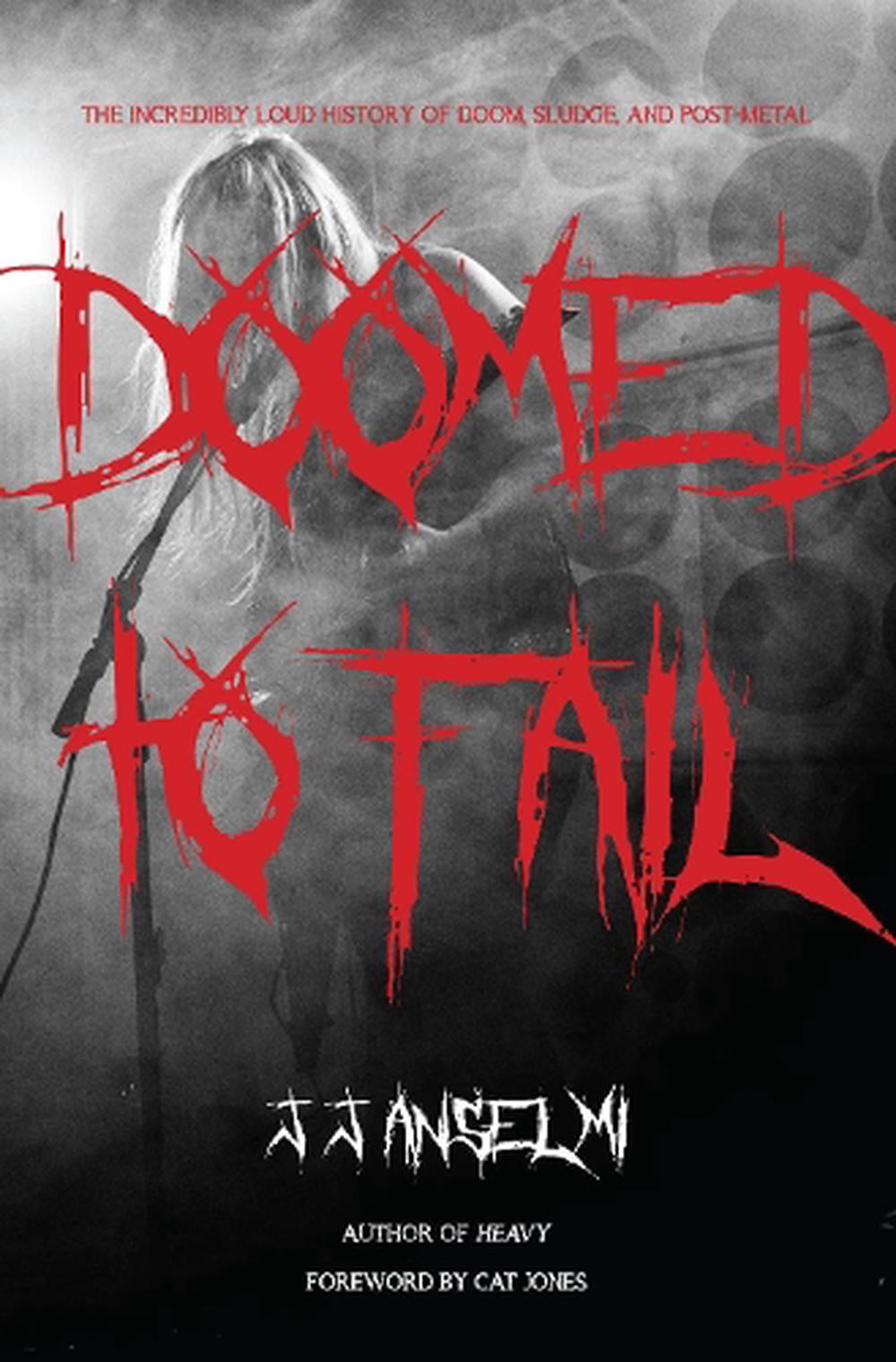 Doomed to Fail: The Incredibly Loud History of Doom, Sludge, and Post ...