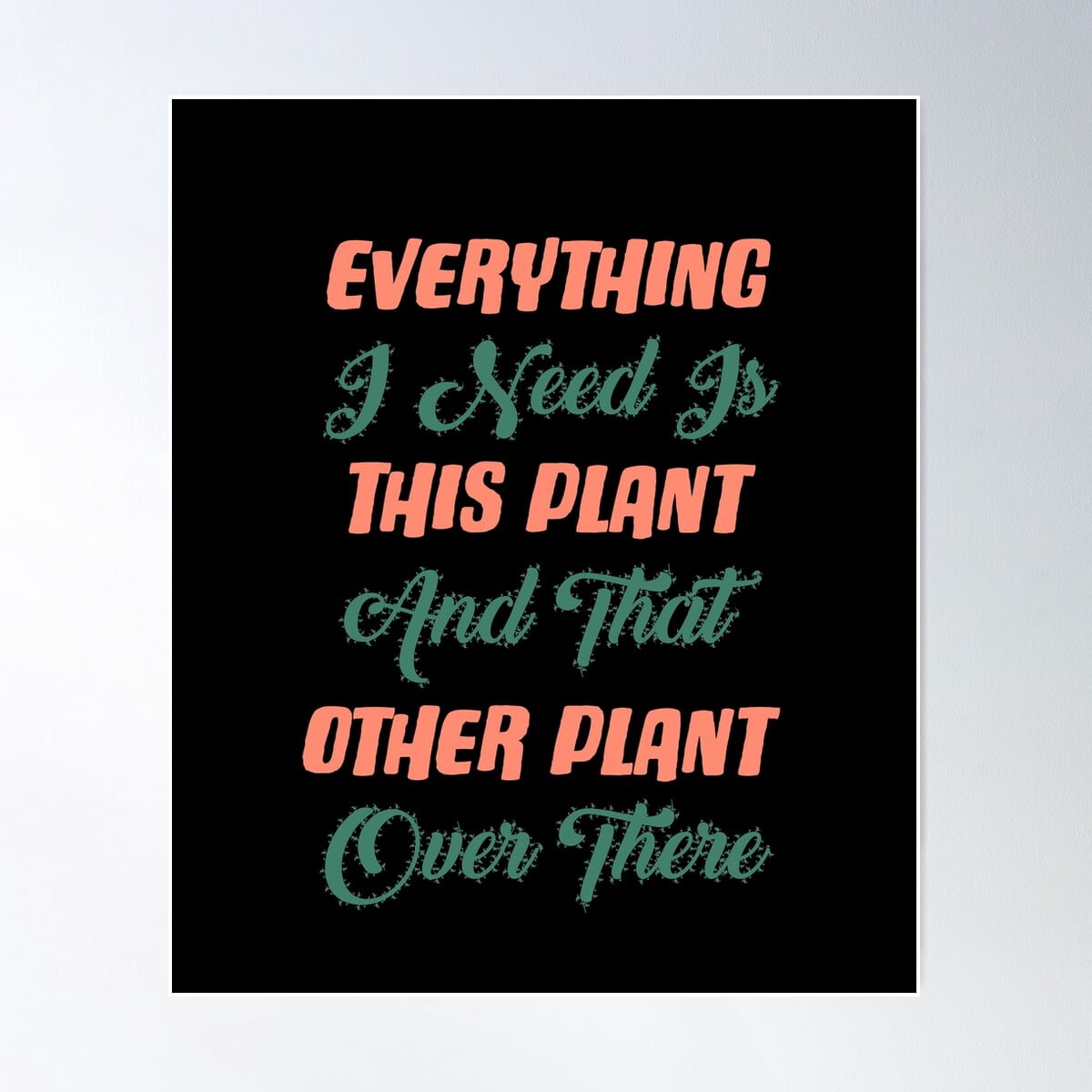 Dopaprint UNFRAMED PAPER POSTER All I Need Is This Plant And That Other ...