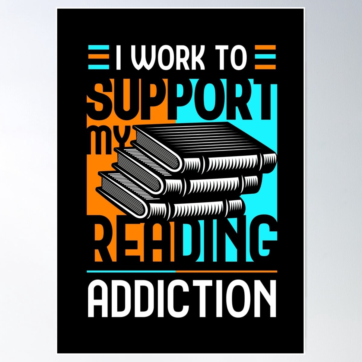 Dopaprint UNFRAMED PAPER POSTER I Work To Support My Reading Addiction ...