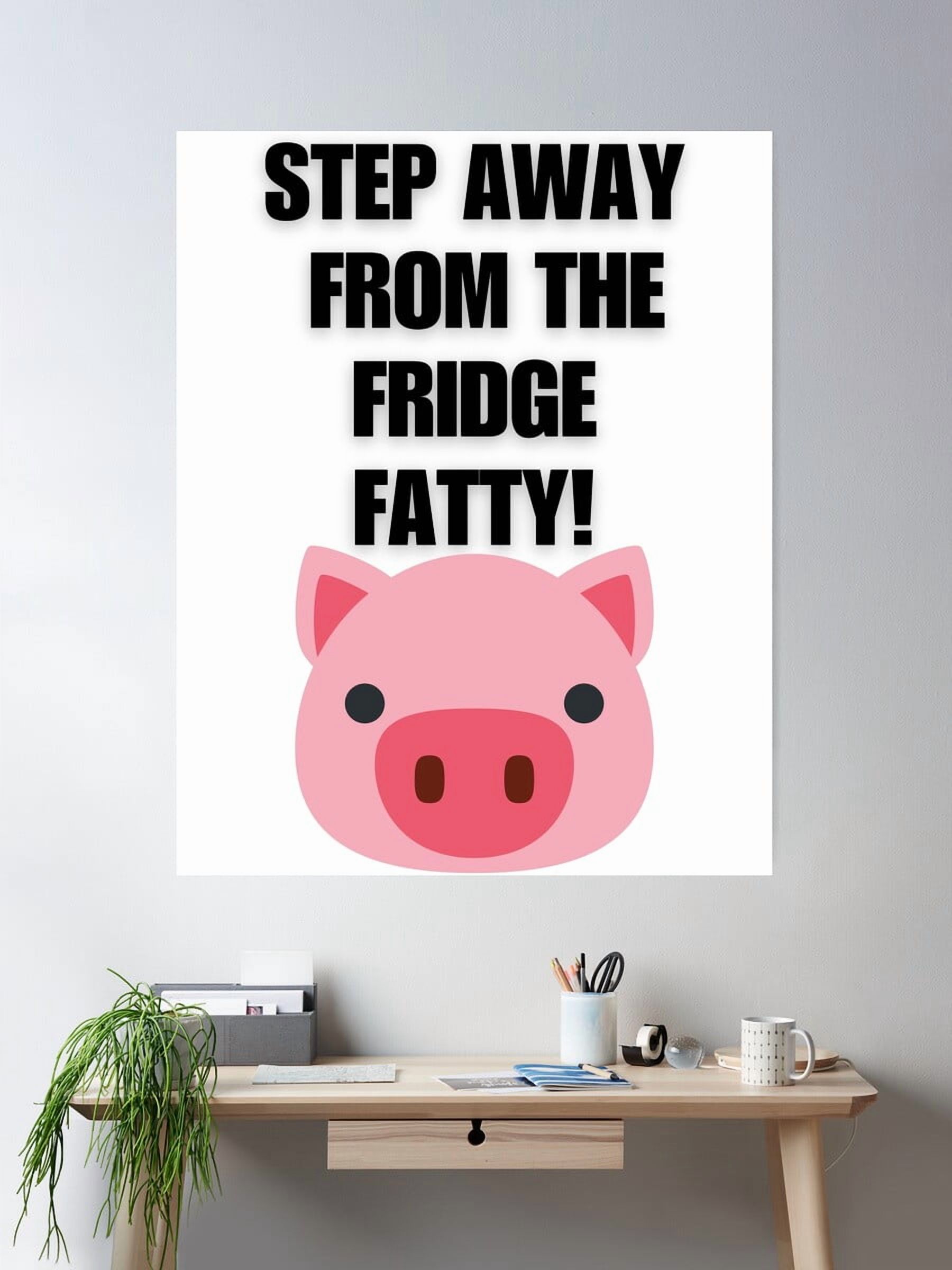Dopaprint UNFRAMED PAPER POSTER Step Away From The Fridge Fatty Funny ...